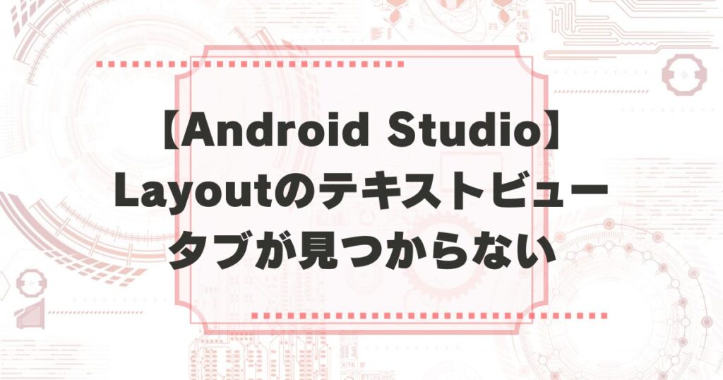 【Android Studio】Layoutのテキストビュータブが見つからない | Kaito's Memo